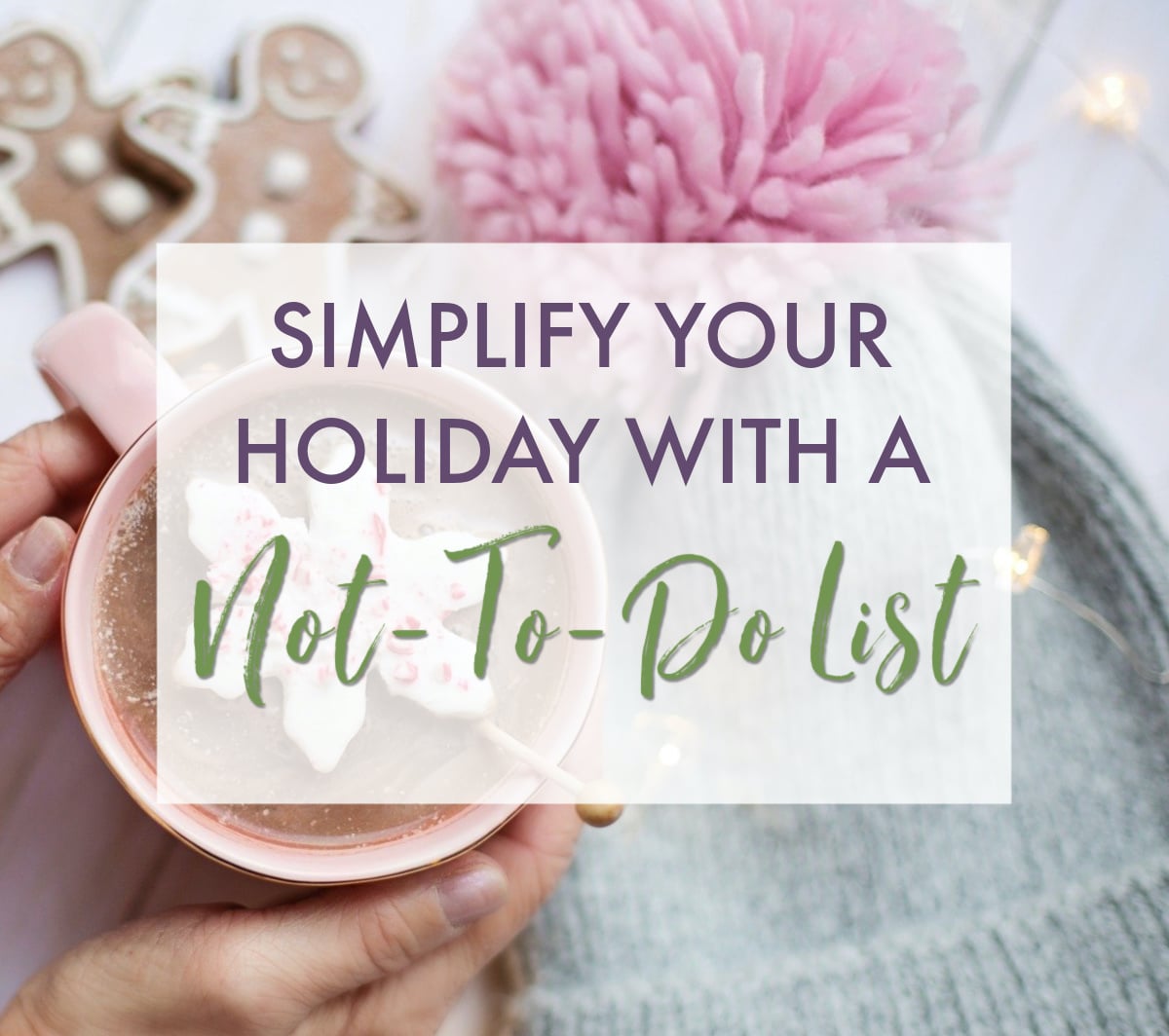 Holiday Not-To-Do List: 10 Ways to Simplify Your Holiday